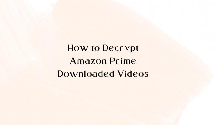 Top 5 Ways to Decrypt Amazon Prime Downloaded Videos in Easy Steps?